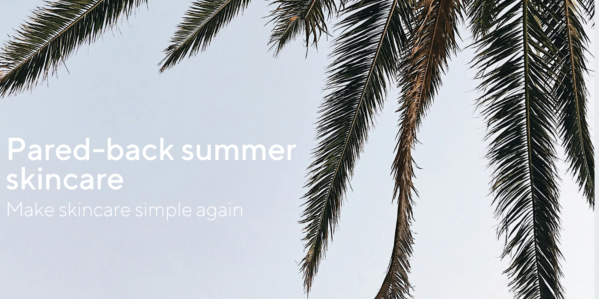 Pared-back Summer Skincare: Make Skincare Simple Again. – Skin Formulas
